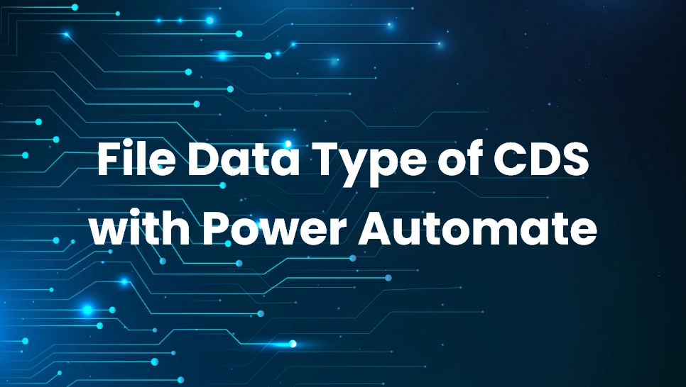 File Data Type of CDS with Power Automate - Nebulaa IT Solutions ...