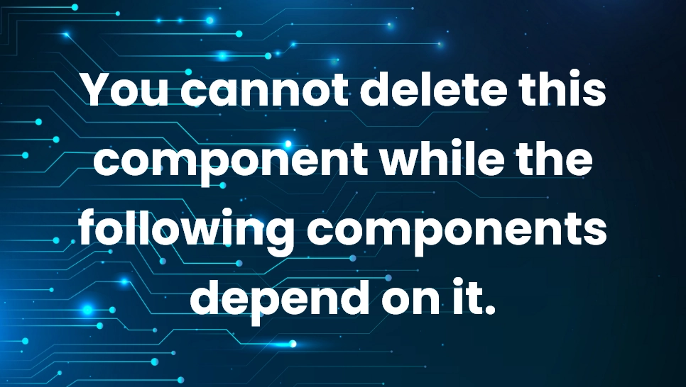 You cannot delete this component while the following components depend ...