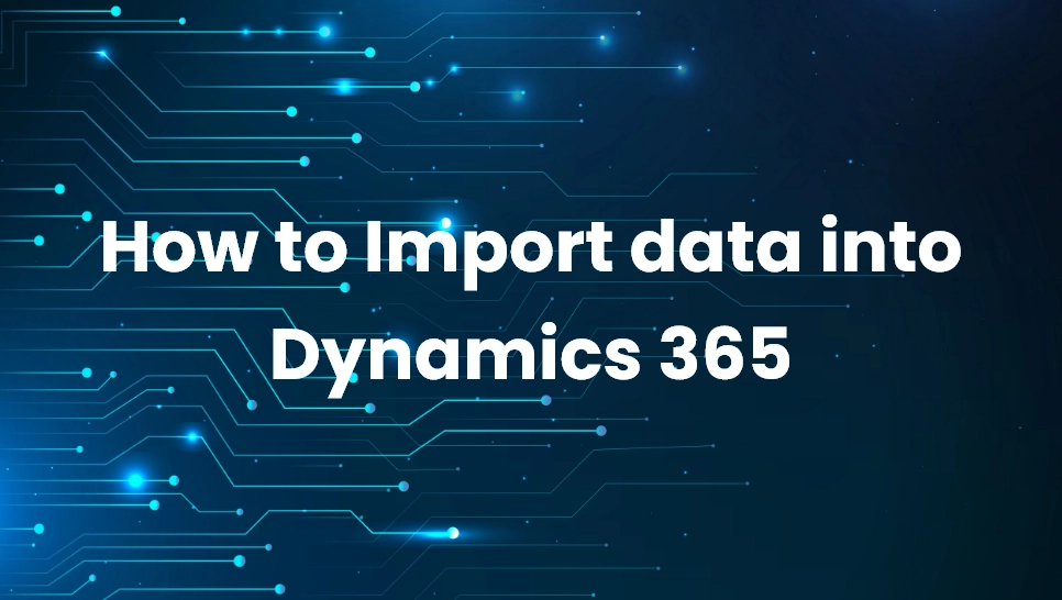 How to Import data into Dynamics 365 - Nebulaa IT Solutions | Nebulaa ...